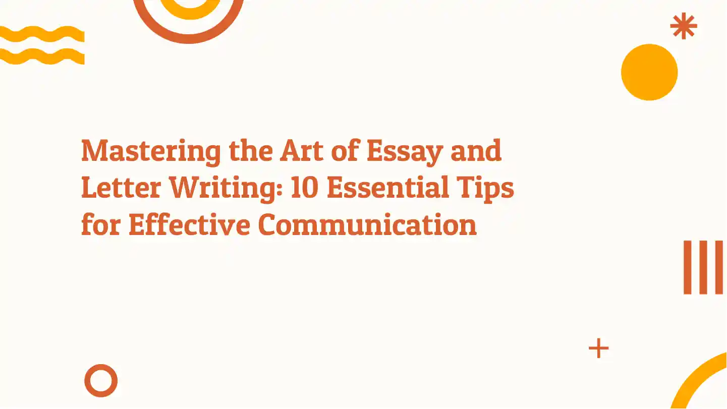 Mastering the Art of Essay and Letter Writing: 10 Essential Tips