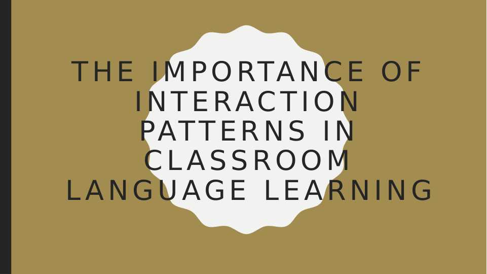 THE IMPORTANCE OF INTERACTION PATTERNS IN CLASSROOM LANGUAGE LEARNING