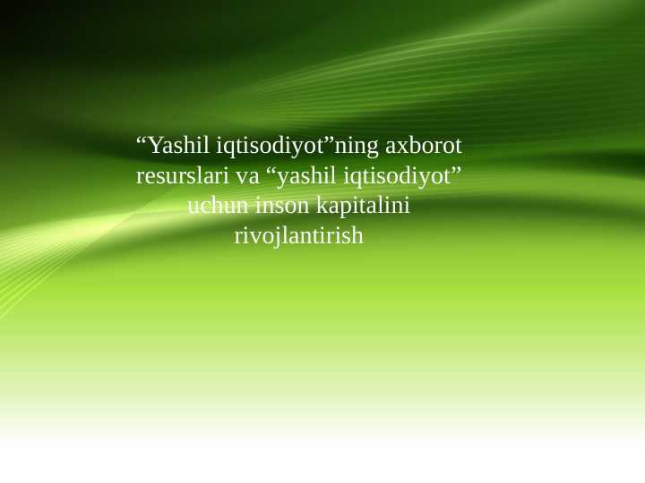 “Yashil iqtisodiyot”ning axborot resurslari va “yashil iqtisodiyot” uchun inson kapitalini ...