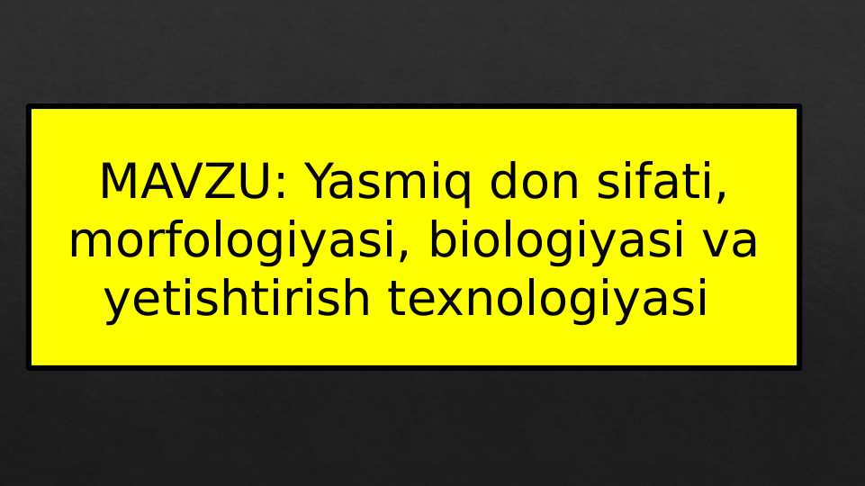 Yasmiq don sifati, morfologiyasi, biologiyasi va yetishtirish texnologiyasi