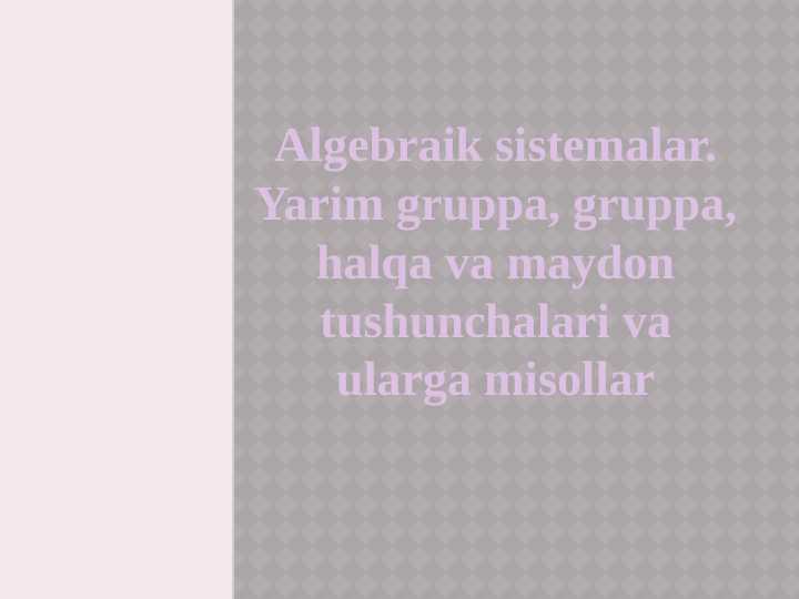 Algebraik sistemalar. Yarim gruppa, gruppa, halqa va maydon ...