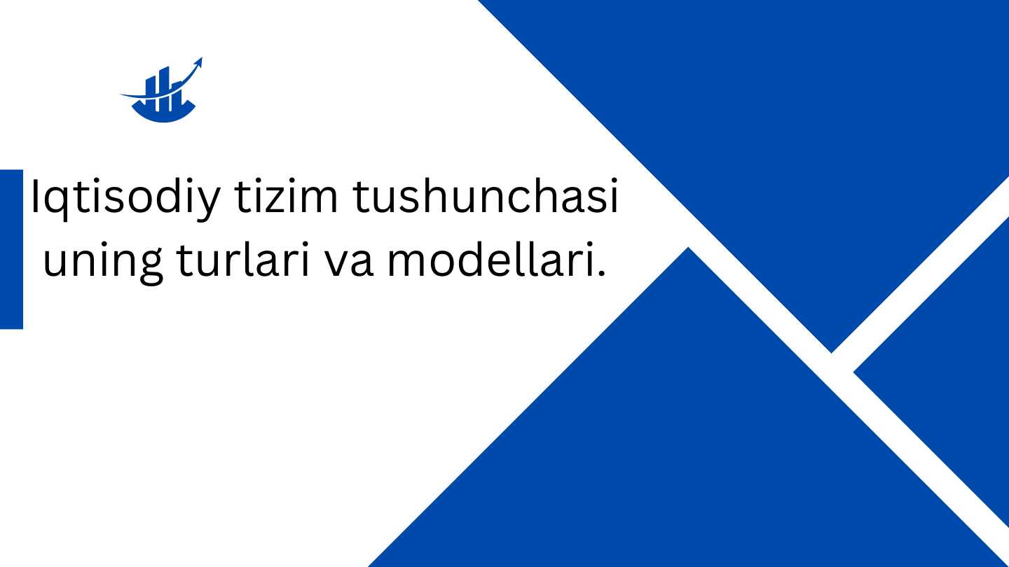 Iqtisodiy tizim tushunchasi uning turlari va modellari.