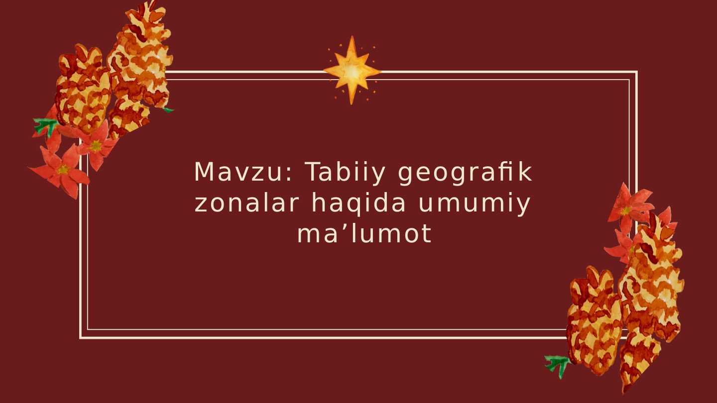 Mavzu: Tabiiy geografik zonalar haqida umumiy ma’lumot