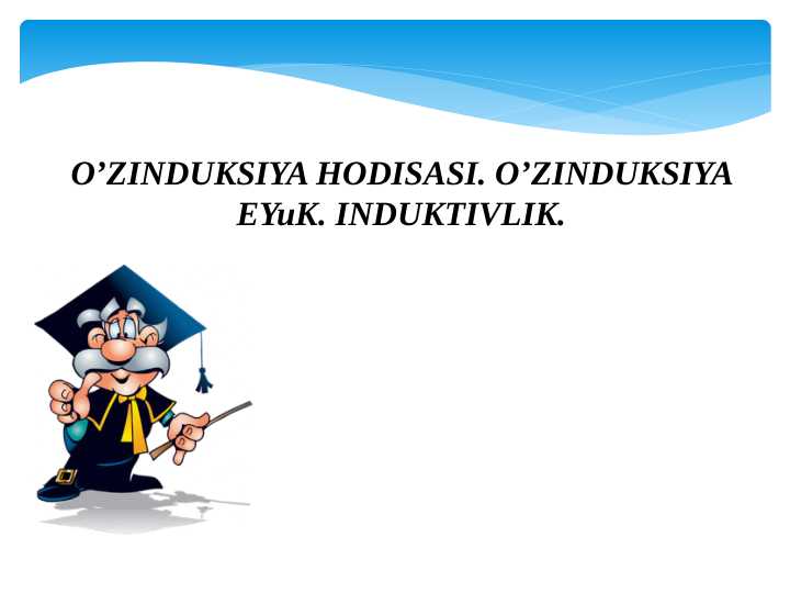 O’ZINDUKSIYA HODISASI. O’ZINDUKSIYA EYuK. INDUKTIVLIK.