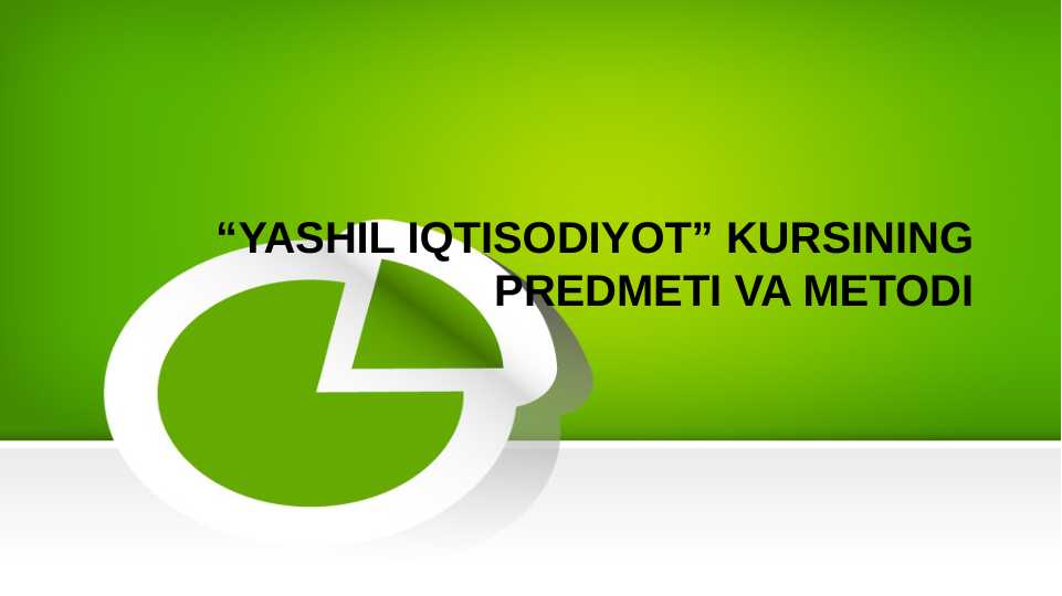 YASHIL IQTISODIYOT” KURSINING PREDMETI VA METODI