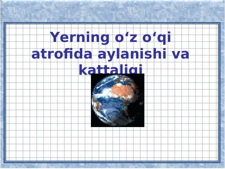 Yerning o‘z o‘qi atrofida aylanishi va kattaligi