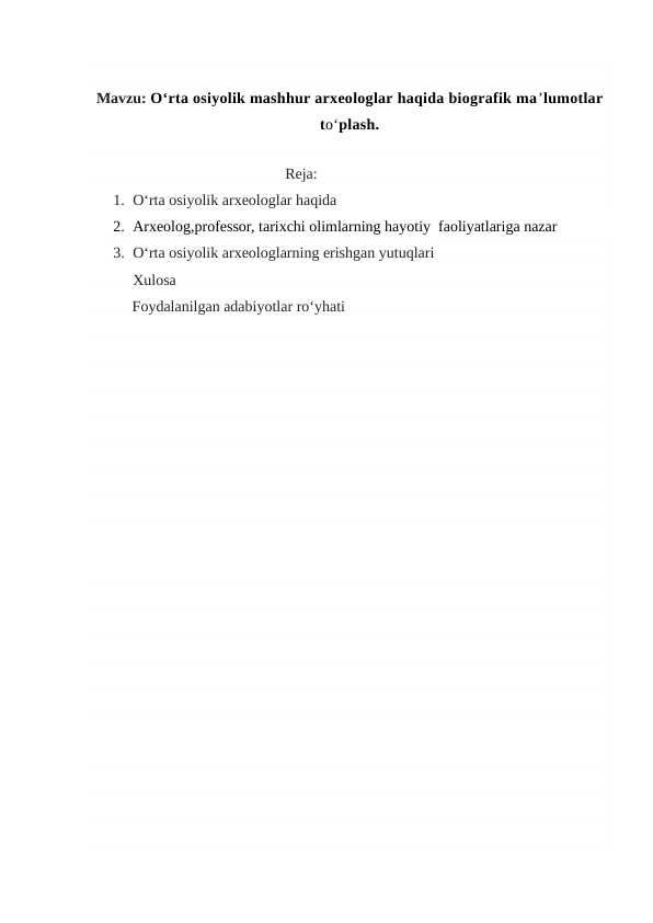 O‘rta osiyolik mashhur arxeologlar haqida biografik ma’lumotlar to‘plash.