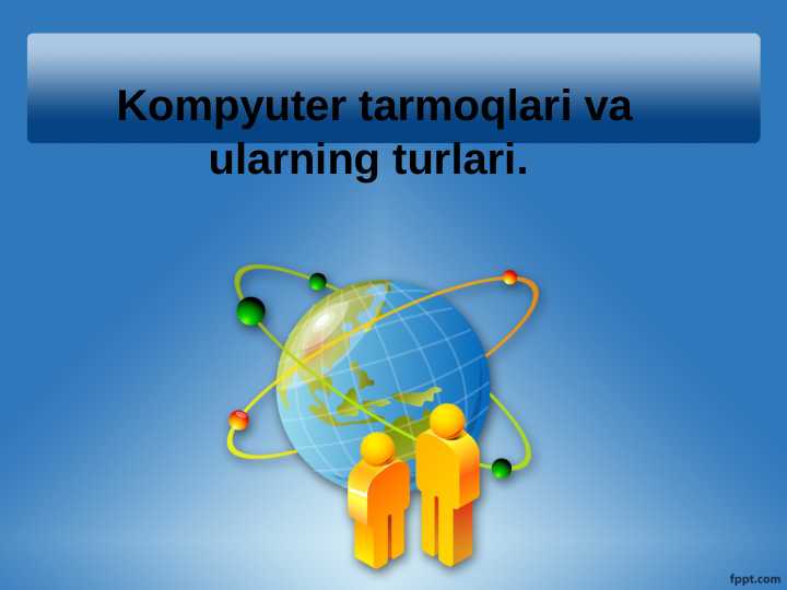 Kompyuter tarmoqlari va ularning turlari.