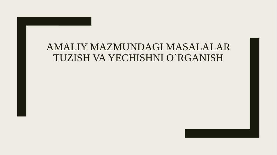 AMALIY MAZMUNDAGI MASALALAR TUZISH VA YECHISHNI O`RGANISH