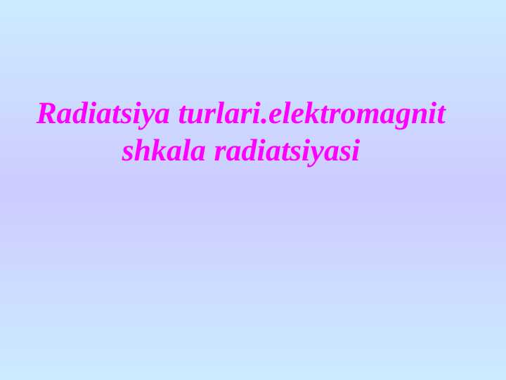 Radiatsiya turlari.elektromagnit shkala radiatsiyasi