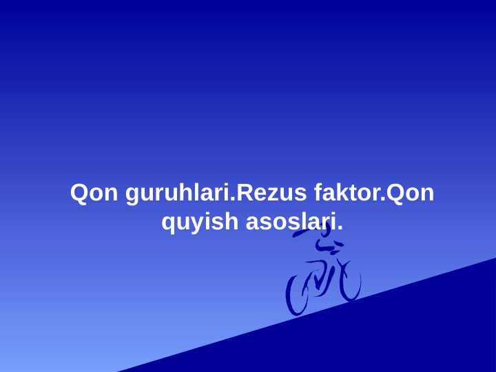 Qon guruhlari.Rezus faktor.Qon quyish asoslari.