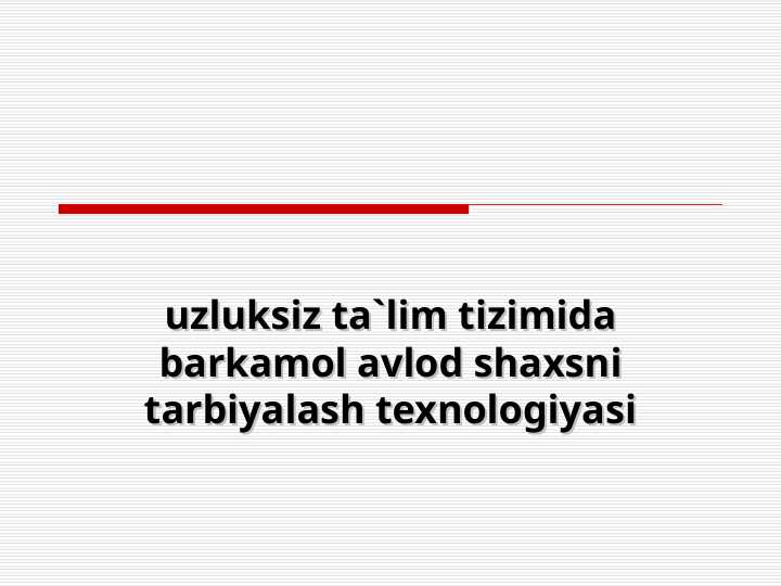 uzluksiz ta`lim tizimida barkamol avlod shaxsni tarbiyalash texnologiyasi
