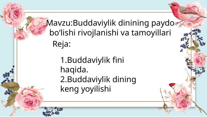 Mavzu:Buddaviylik dinining paydo boʻlishi rivojlanishi va tamoyillari