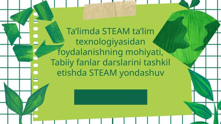 Ta’limda STEAM ta’lim texnologiyasidan foydalanishning mohiyati, Tabiiy ...