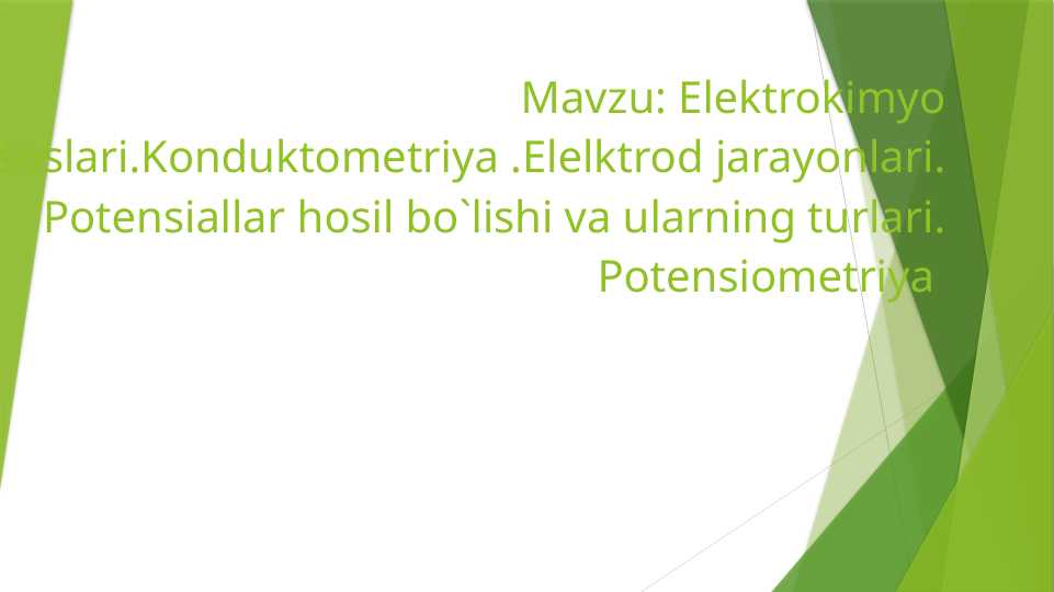 Elektrokimyo asoslari . Konduktometriya . Elelktrod jarayonlari . Potensiallar hosil bo`lishi va ...