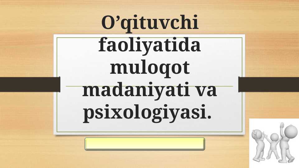 O’qituvchi faoliyatida muloqot madaniyati va psixologiyasi