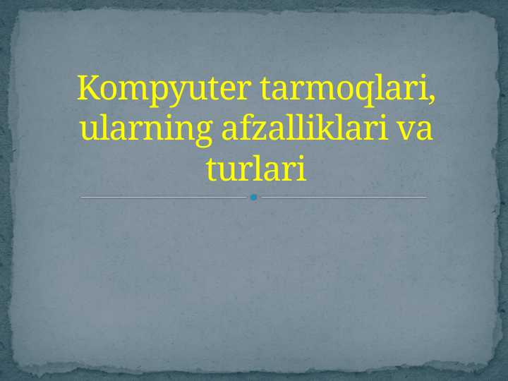Kompyuter tarmoqlari, ularning afzalliklari va turlari