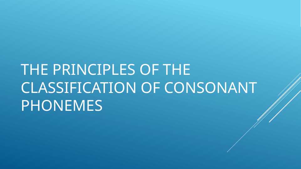 THE PRINCIPLES OF THE CLASSIFICATION OF CONSONANT PHONEMES