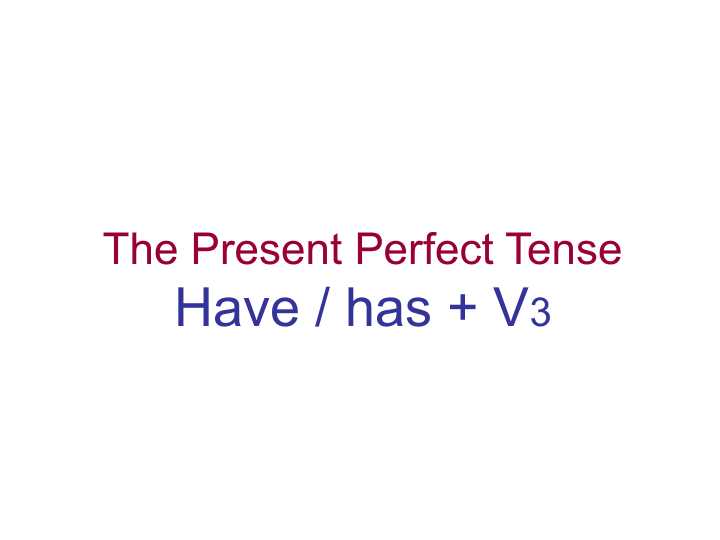 The Present Perfect Tense Have / has + V3