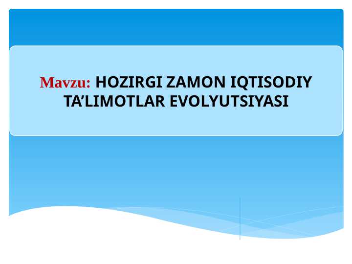 HOZIRGI ZAMON IQTISODIY TA’LIMOTLAR EVOLYUTSIYASI
