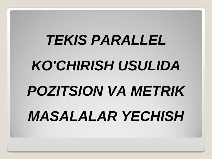 TEKIS PARALLEL KO'CHIRISH USULIDA POZITSION VA METRIK MASALALAR YECHISH