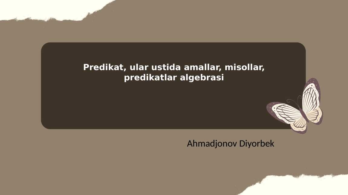 Predikat, ular ustida amallar, misollar, predikatlar algebrasi