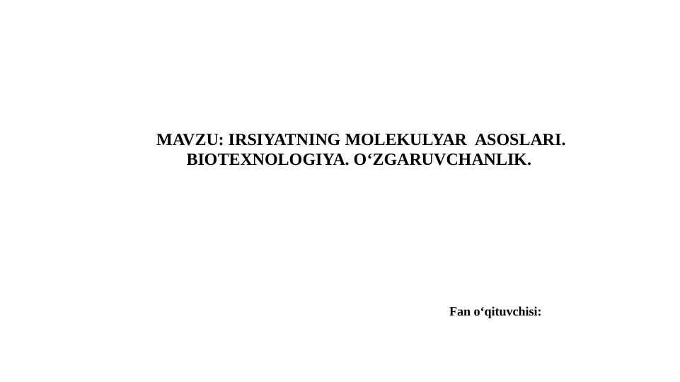 IRSIYATNING MOLEKULYAR ASOSLARI. BIOTEXNOLOGIYA. O‘ZGARUVCHANLIK.