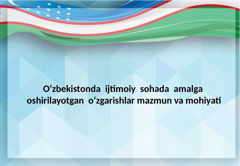 O‘zbekistonda ijtimoiy sohada amalga oshirilayotgan o‘zgarishlar mazmun ...