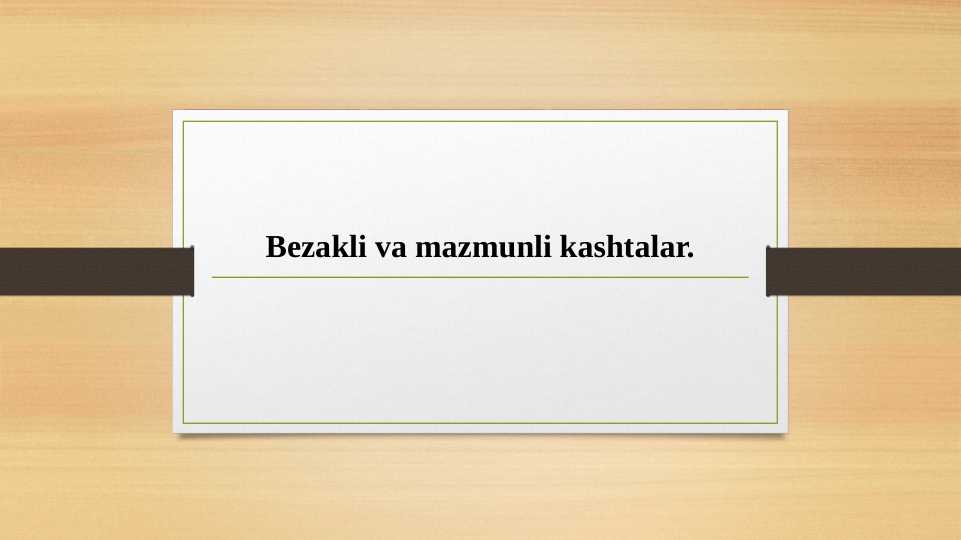 Bezakli va mazmunli kashtalar.