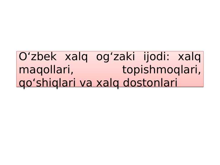 O‘zbek xalq og‘zaki ijodi: xalq maqollari, topishmoqlari, qo‘shiqlari va xalq dostonlari
