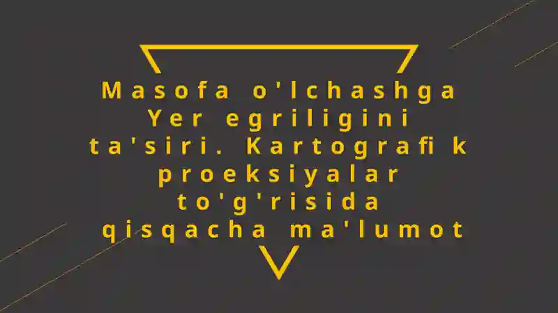 Masofa o'lchashga Yer egriligini ta'siri. Kartografik proeksiyalar to'g ...