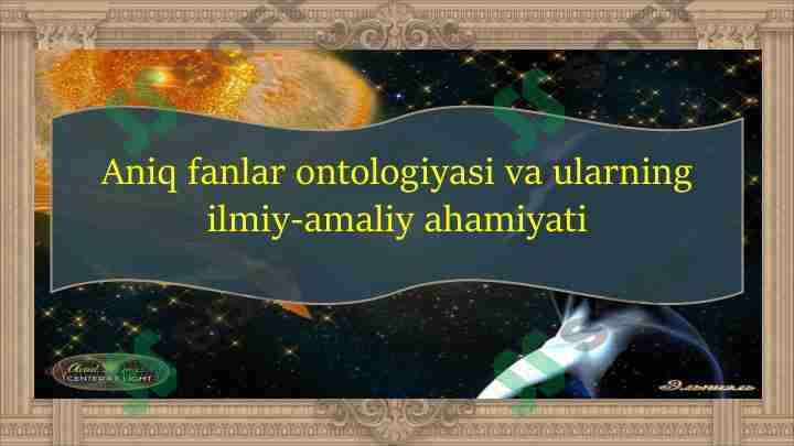 Aniq fanlar ontologiyasi va ularning ilmiy-amaliy ahamiyati.